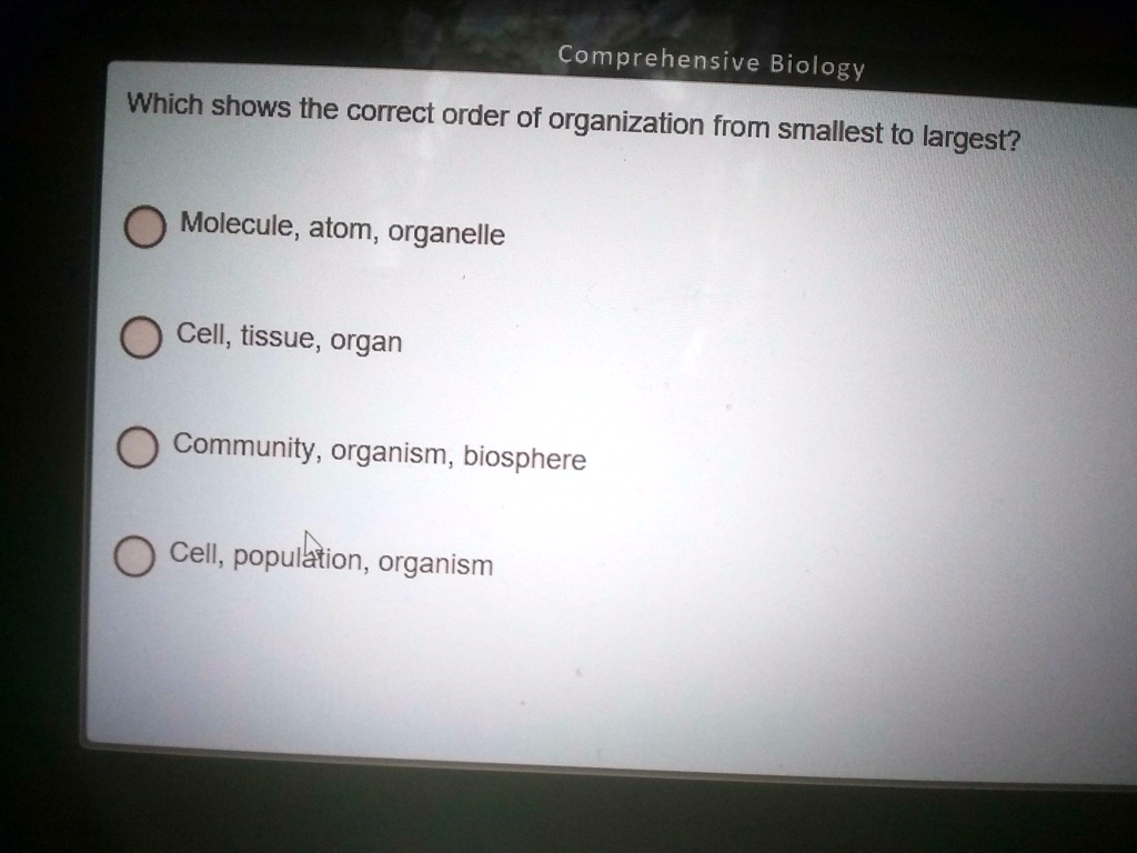 Comprehensive Biology Which shows the correct order of organization from smallest to largest ...