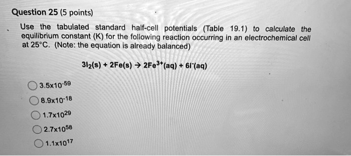 Question 25 (5 points) Use the tabulated standard half-cell potentials (Table 19.1) to calculate ...