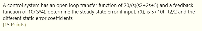 SOLVED: A control system has an open-loop transfer function of 20/(s)(s^2+2s+5) and a feedback ...