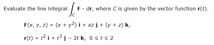 Evaluate the line integral F . dr, where C is given by the vector function r(t) F(x,y,z)= (x+y2i ...