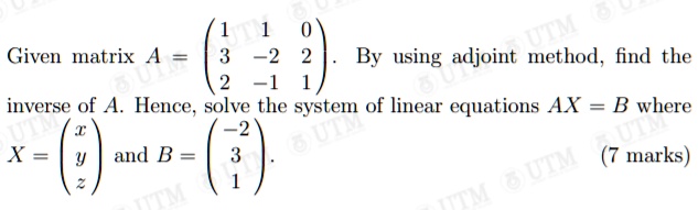 Given matrix A = . By using adjoint method, find the inverse of A. Hence, solve the system of ...