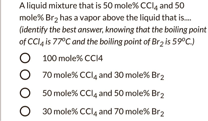 SOLVED: A liquid mixture that is 50 mole% CCl4 and 50 mole% Br2 has a ...