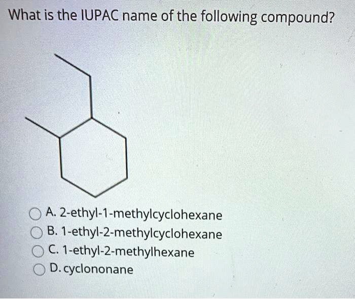 what is the iupac name of the following compound a 2 ethyl 1 methylcyclohexane b 1 ethyl 2 ...