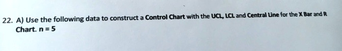 22. A) Use the following data to construct a Control Chart with the UCL, LCL and Central Line ...