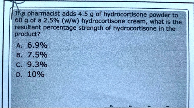 If a pharmacist adds 4.5 g of hydrocortisone powder to 60 g of a 2.5% ...