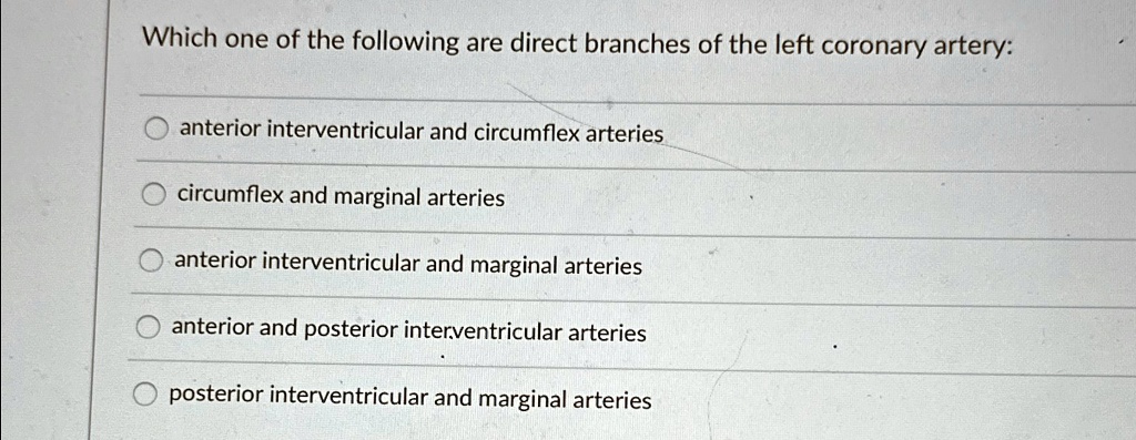 Which one of the following are direct branches of the left coronary ...