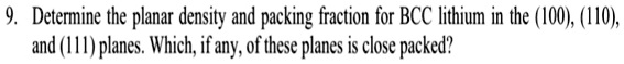 9. Determine the planar density and packing fraction for BCC lithium in ...