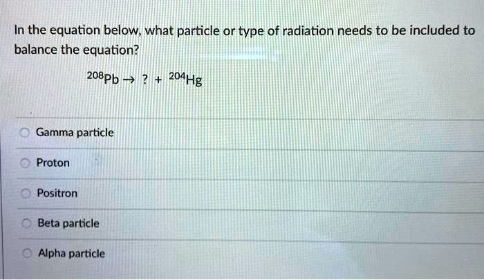 SOLVED: In the equation below, what particle or type of radiation needs ...