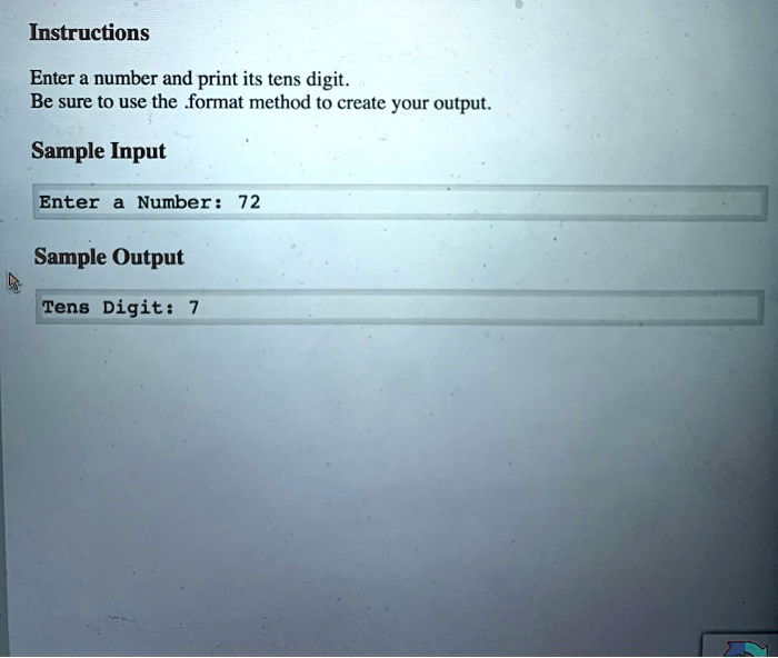 Instructions Enter a number and print its tens digit. Be sure to use the .format method to ...