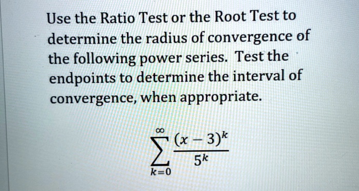 SOLVED: Use the Ratio Test or the Root Test to determine the radius of ...
