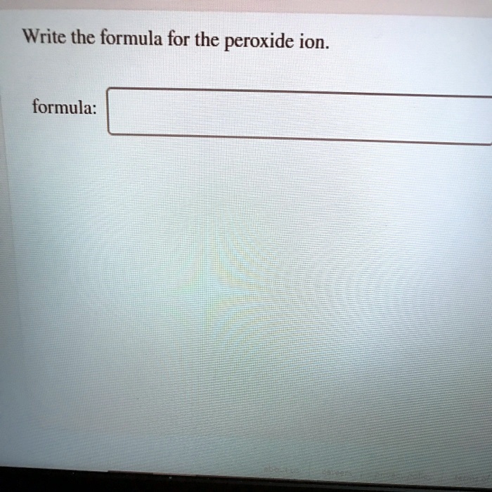 SOLVED: Write the formula for the peroxide ion: formula: