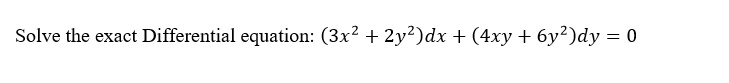 SOLVED: Solve the exact differential equation: (3x^2 + 2y^2)dx + (4xy + 6y^2)dy = 0