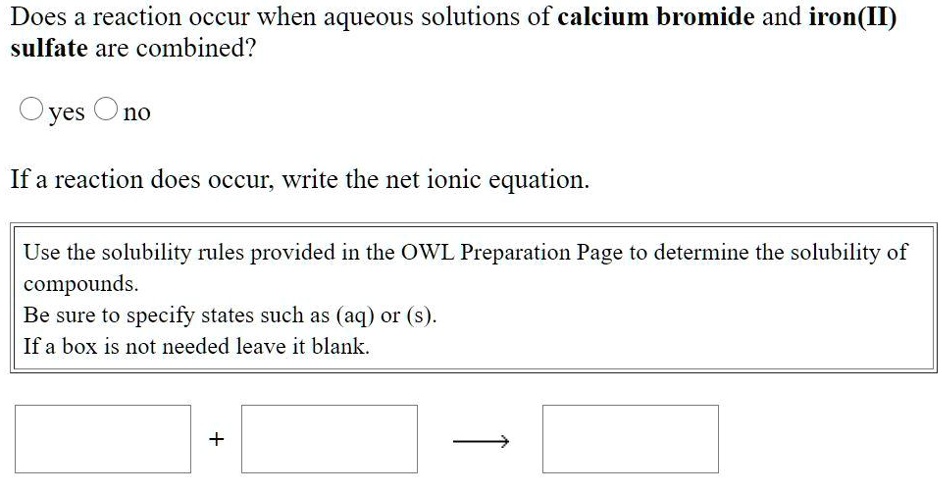 SOLVED: Does a reaction occur when aqueous solutions of calcium bromide ...