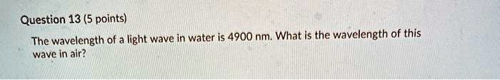 SOLVED: Question 13 (5 points) The wavelength of a light wave in water ... SOLVED: Question 13 (5 points) The wavelength of a light wave in water ...