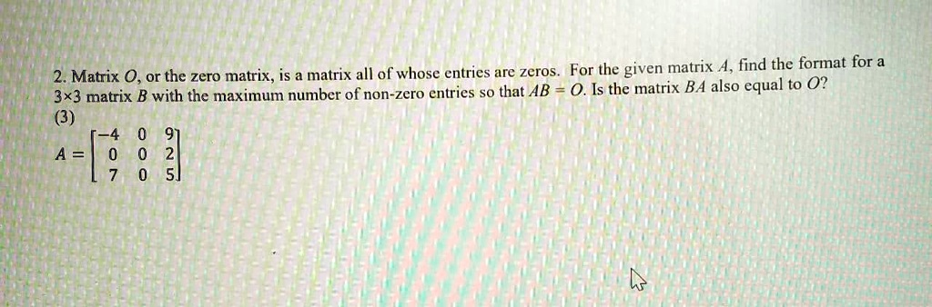 SOLVED: 2. Matrix 0, or the zero matrix, is a matrix all of whose entries aFc zeros. For the ...