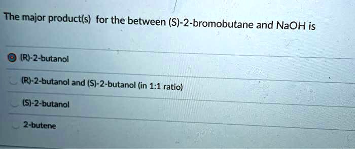 SOLVED: The major productls) for the between (S)-2-bromobutane and NaOH ...