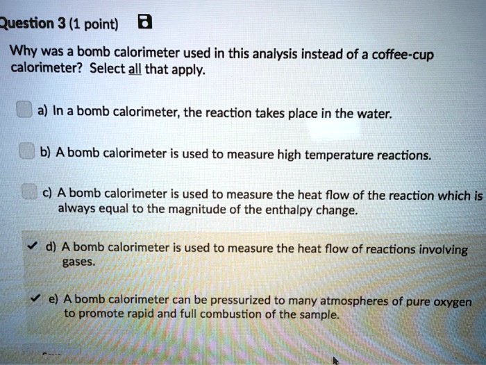 Question 3 (1 point) B Why was a bomb calorimeter used in this analysis ...