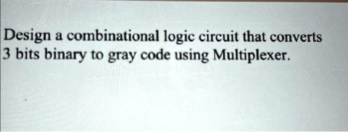Solved Design A Combinational Logic Circuit That Converts 3 Bits Binary To Gray Code Using