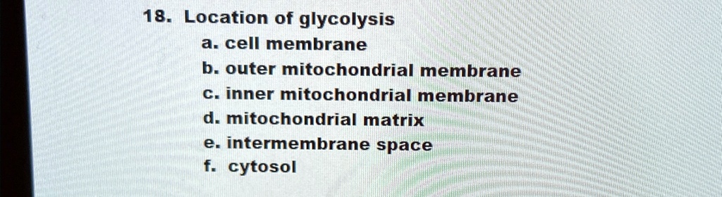 18. Location of glycolysis a. cell membrane b. outer mitochondrial ...