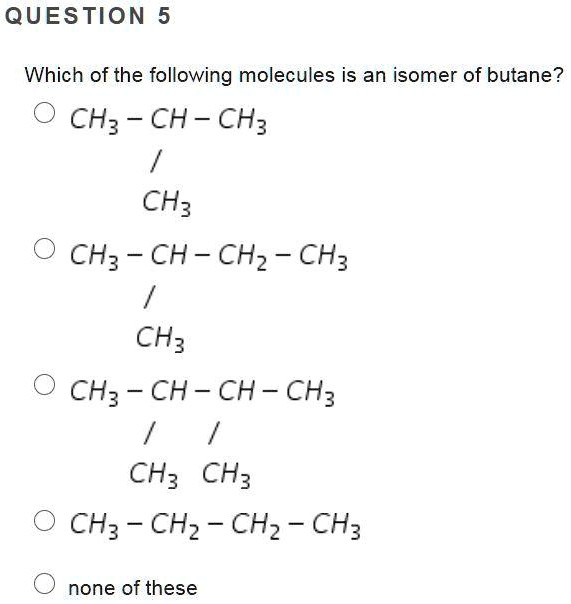 SOLVED: QUESTION 5 Which of the following molecules is an isomer of butane? CH3 CH CH3 CH3 CH3 ...