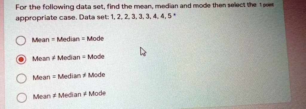 For the following data set, find the mean, median and mode then select the 1 point appropriate ...
