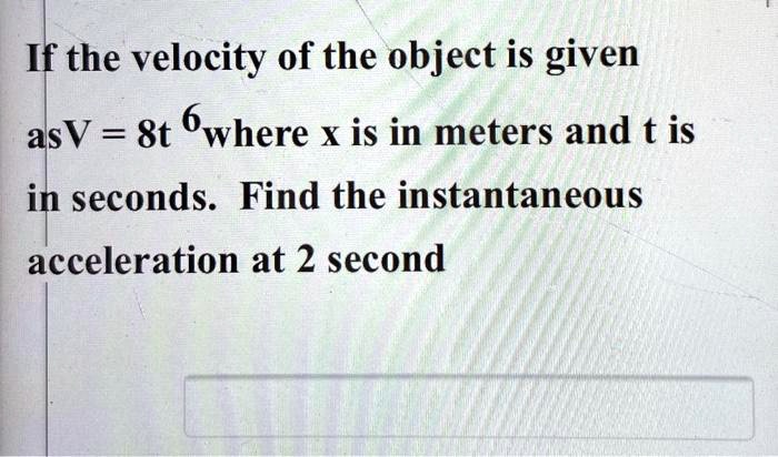 SOLVED: If the velocity of the object is given asV = 8t 6where X is in meters and t is in ...