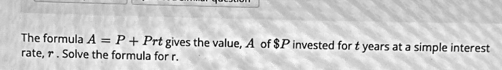 SOLVED: The formula A = P + Prt gives the value, A, of P invested for t ...