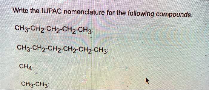 SOLVED: Write the IUPAC nomenclature for the following compounds CH3-CH2-CH2-CH2-CH3 CH3-CH2-CH2 ...