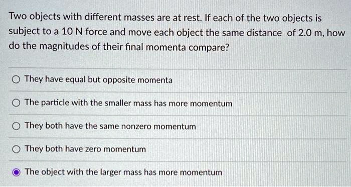 SOLVED: not sure if my selected answer is correct. Two objects with different masses are at rest ...