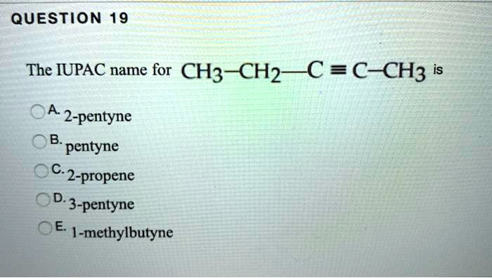 SOLVED: The IUPAC name for CH3-CH2-C=C-CH3 is 3-pentyne.