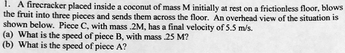firecracker placed inside a coconut of mass m initially at rest on a frictionless floor blows ...