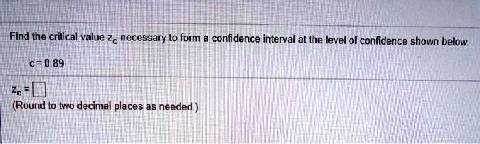 SOLVED: Find the critical value Zc necessary to form confidence ...