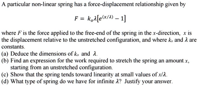A particular non-linear spring has a force-displacement relationship given by F = k0 λ [e^(x/λ ...