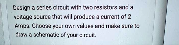 SOLVED: Design a series circuit with two resistors and a voltage source that will produce a ...