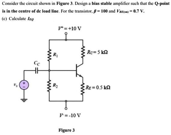 SOLVED: Consider the circuit shown in Figure Design bias stable amplifier such that the Q-point ...