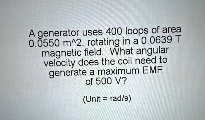 SOLVED: A generator uses 400 loops of area 0.8550 m^2, rotating in a 0.0639 T magnetic field ...