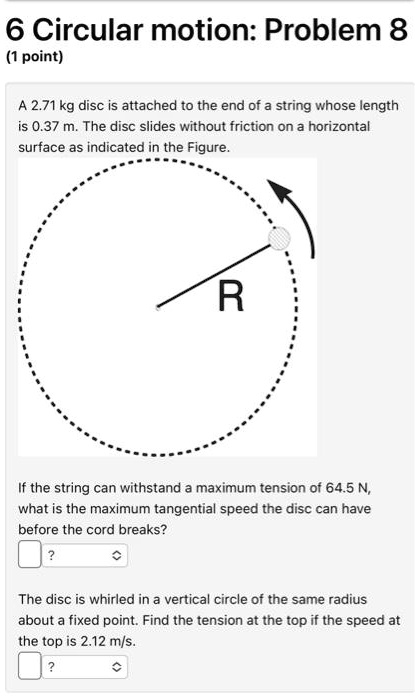 SOLVED: 6 Circular motion: Problem 8 1point) A 2.71 kg disc is attached to the end of a string ...