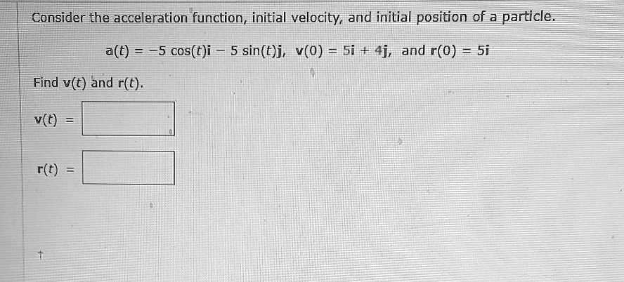 SOLVED: Consider the acceleration function, initial velocity, and initial position of 3 ...