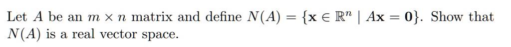 SOLVED: Let A be an m X n matrix and define N(A) = x € Rn Ax = 0. Show ...