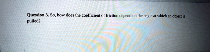 SOLVED: Question 3. So, how does the coefficient of friction depend on the angle at which an ...