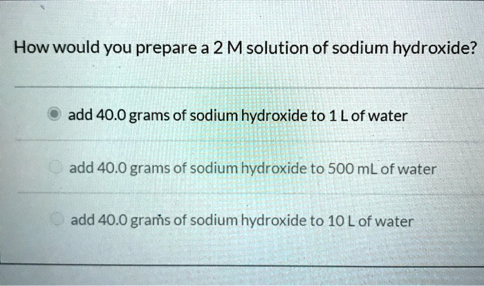 how would you prepare a 2 m solution of sodium hydroxide add 400 grams of sodium hydroxide to 1 ...
