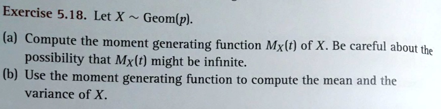 [GET ANSWER] Exercise 5.18. Let X Geom(p). (a) Compute the moment generating function MX(t) of X ...