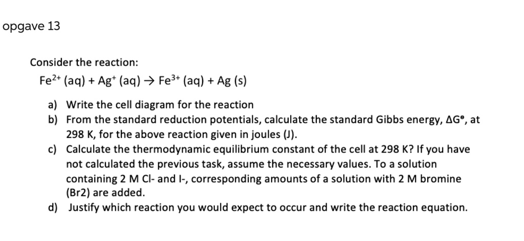 SOLVED: Texts: opgave 13 Consider the reaction: Fe2+(aq) + Ag+(aq) -> Fe3+(aq) + Ag(s) a) Write ...