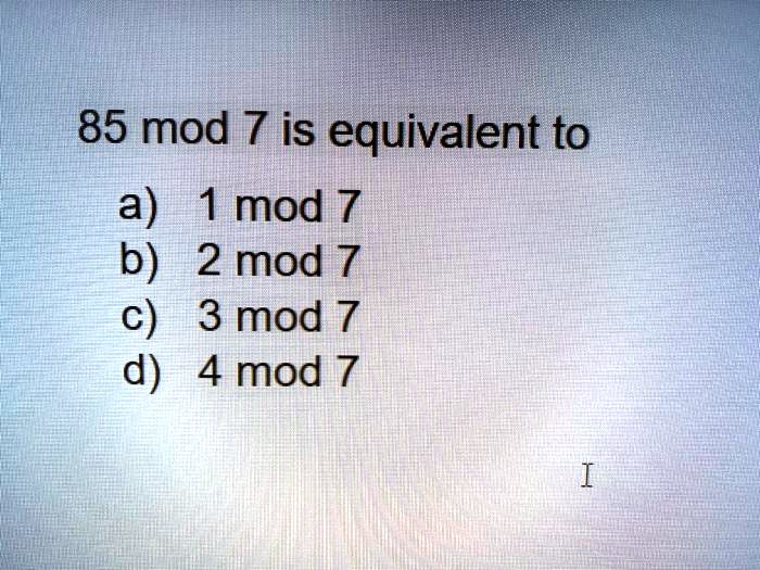 SOLVED: 85 mod 7 is equivalent to a) 1 mod 7 2 mod 7 3 3 mod 7 4 mod 7