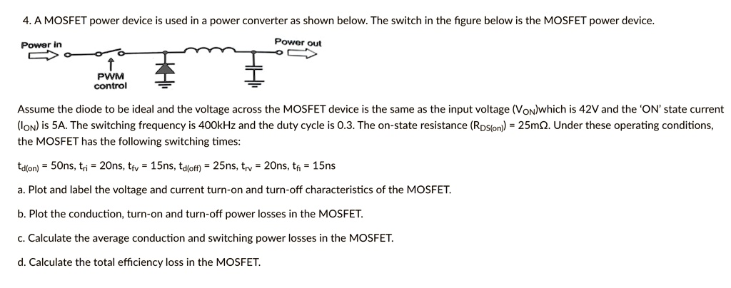 SOLVED: 4. A MOSFET power device is used in a power converter as shown below: The switch in the ...