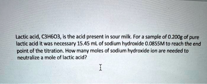 lactic acid c3h603 is the acid present in sour milk for a sample of ...