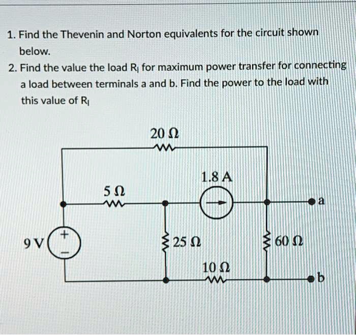 1. Find the Thevenin and Norton equivalents for the circuit shown below. 2. Find the value the ...