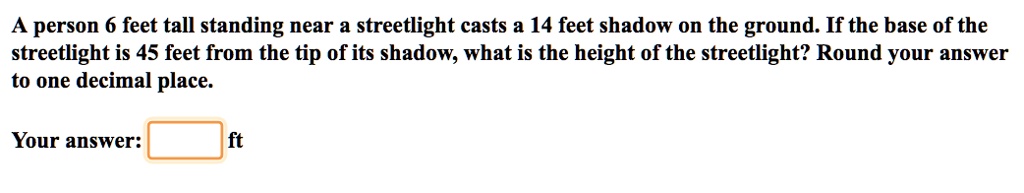 A person 6 feet tall standing near a streetlight casts a 14 feet shadow ...