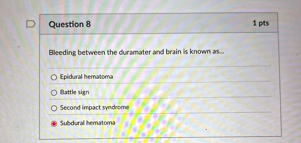 Question 8 Bleeding between the duramater and brain is known as ...