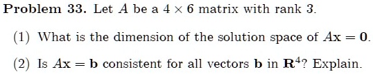 Problem 33. Let A be a 4 ×6 matrix with rank 3. (1) What is the dimension of the solution space ...
